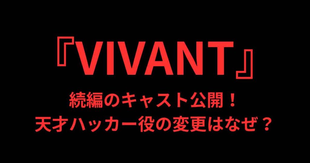 『VIVANT』続編のキャスト公開！天才ハッカー役の変更はなぜ？ | りんごジャーナル
